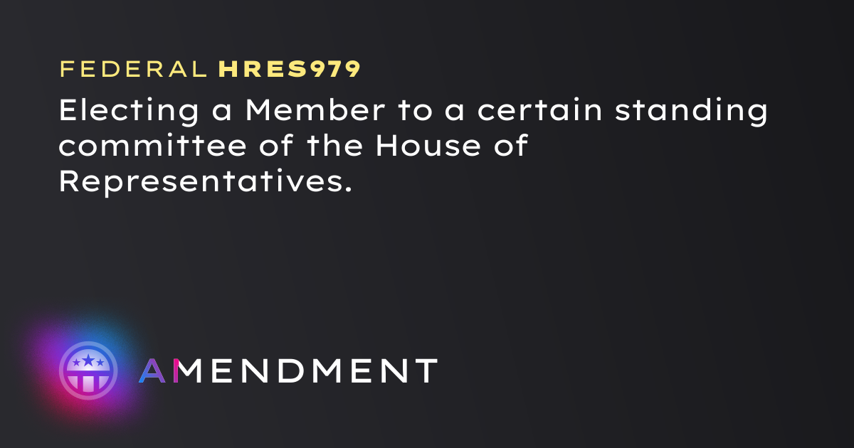 HRES979: Electing a Member to a certain standing committee of the House ...